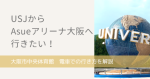 USJからAsueアリーナ大阪(大阪市中央体育館)へ行きたい！電車での行き方と所要時間をご紹介！